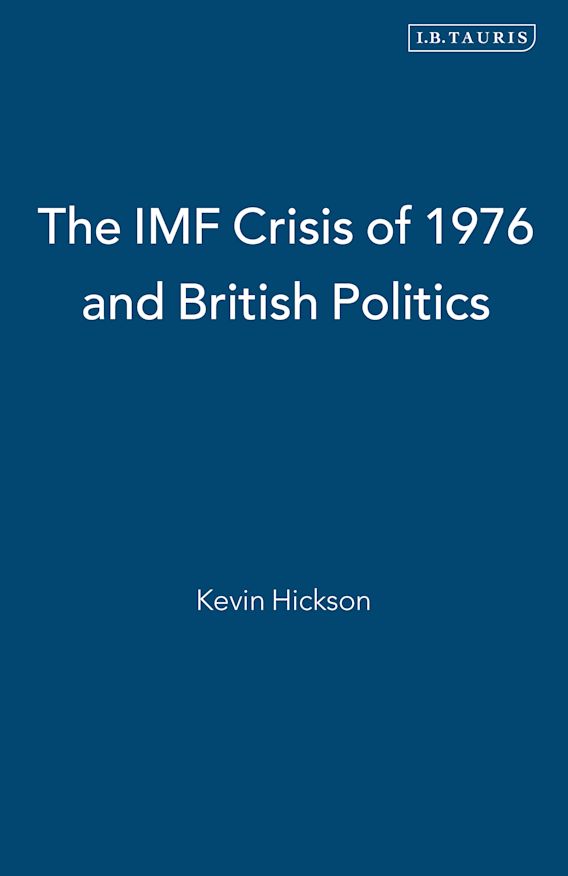 The IMF Crisis of 1976 and British Politics: : Kevin Hickson: I.B. Tauris