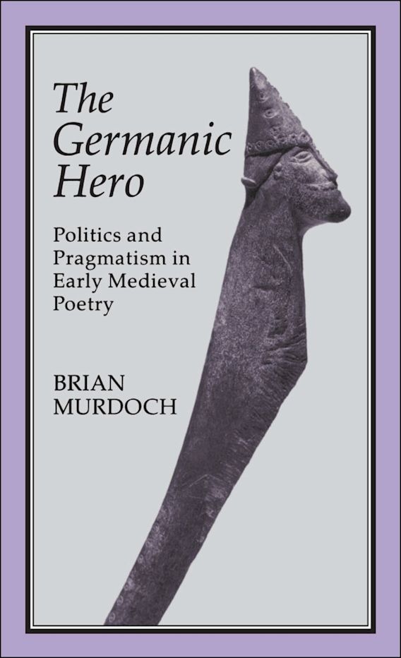 The Germanic Hero: Politics and Pragmatism in Early Medieval Poetry ...