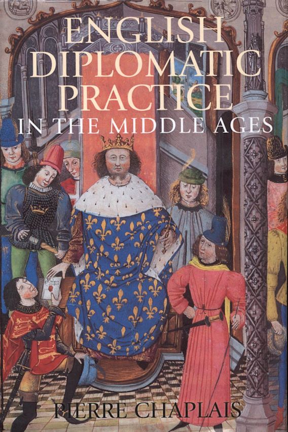 English Diplomatic Practice in the Middle Ages: : Pierre Chaplais ...