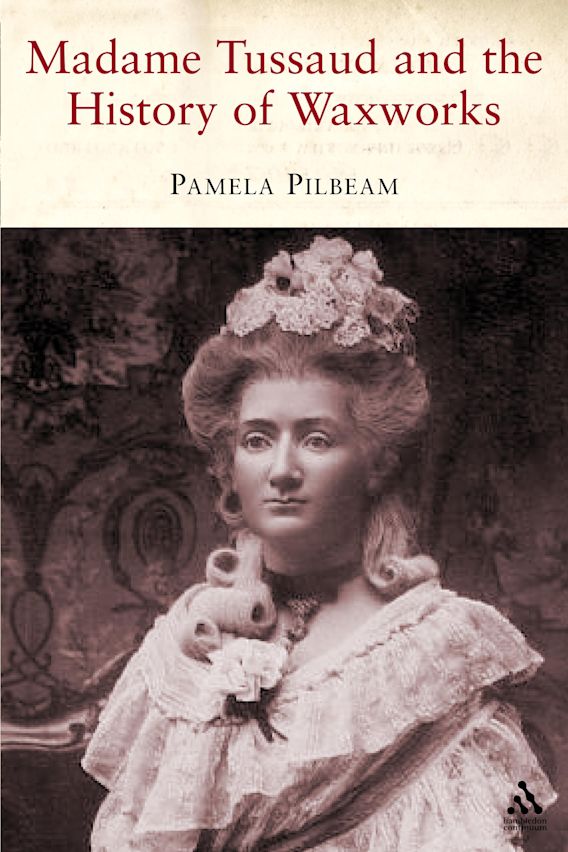 Madame Tussaud: and the History of Waxworks: Pamela Pilbeam: Hambledon ...