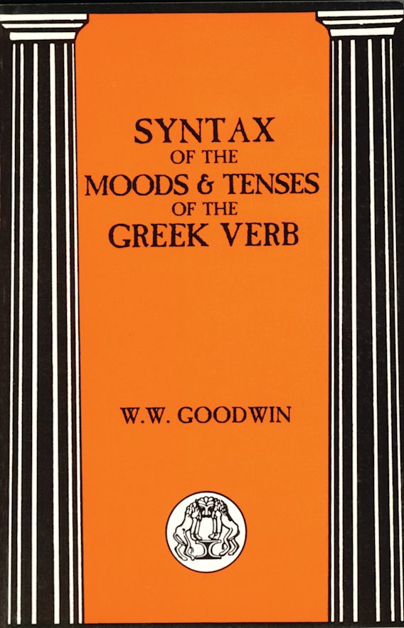 Syntax of the Moods and Tenses of the Greek Verbs: : W.W. Goodwin ...