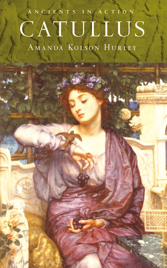 Catullus: : Ancients in Action Amanda Kolson Hurley Bristol Classical Press