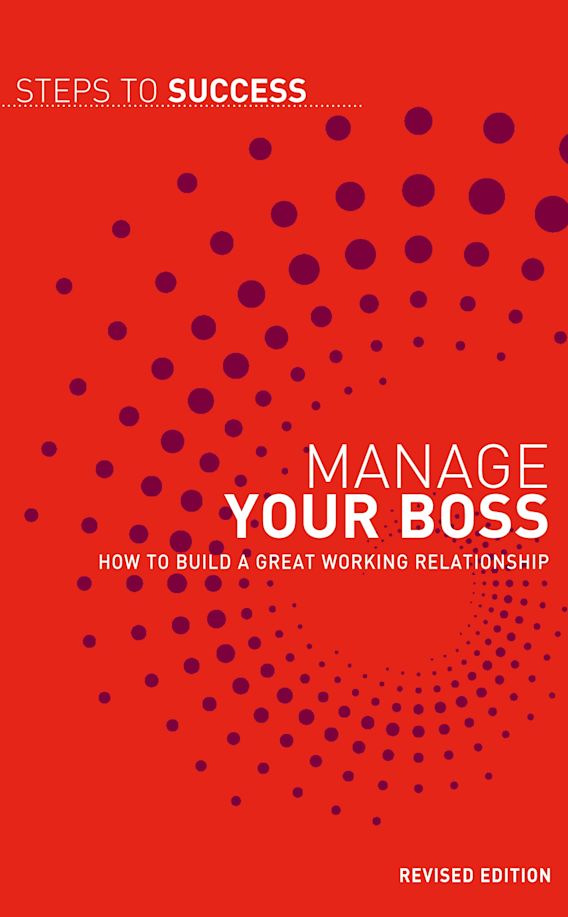 Manage your Boss: How to Build a Great Working Relationship: Steps to ... Manage your Boss: How to Build a Great Working Relationship: Steps to ...