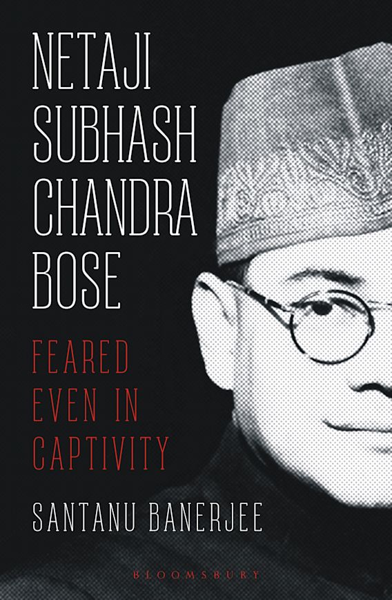 Netaji Subhash Chandra Bose: Feared Even in Captivity: Santanu Banerjee ...