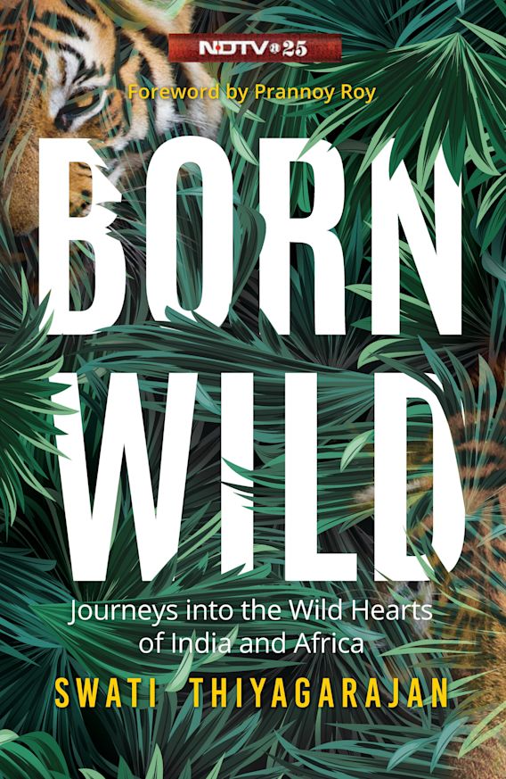 Born Wild: Journeys into the Wild Hearts of India and Africa: Swati ...