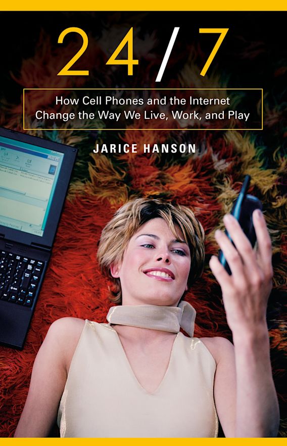 24/7: How Cell Phones and the Internet Change the Way We Live, Work ...