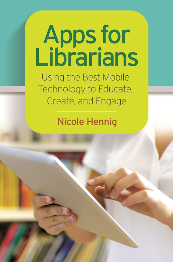 Apps for Librarians: Using the Best Mobile Technology to Educate ...