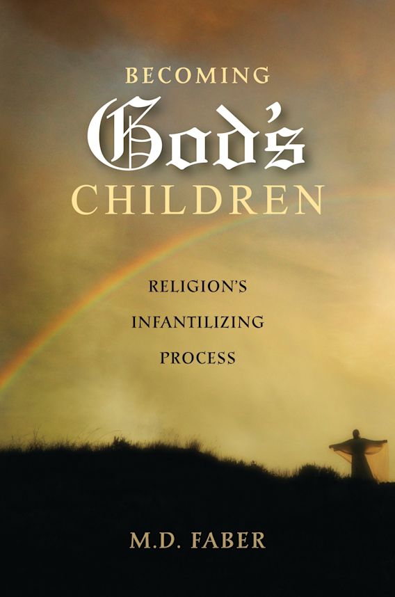 Becoming God's Children: Religion's Infantilizing Process: M. D. Faber ...