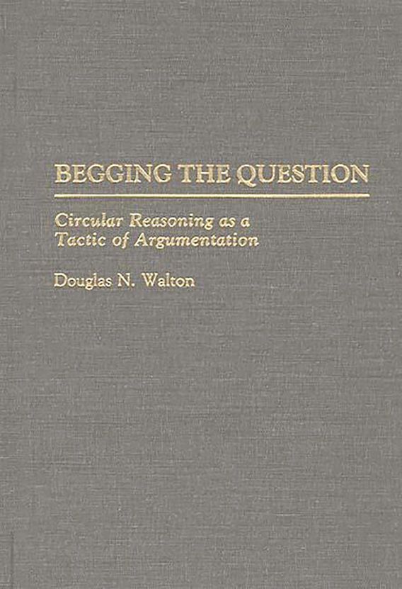 Begging the Question: Circular Reasoning as a Tactic of Argumentation ...