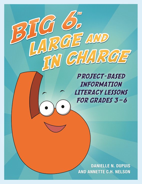 Big6, Large and in Charge: Project-Based Information Literacy Lessons for Grades 3–6: Big6 ...