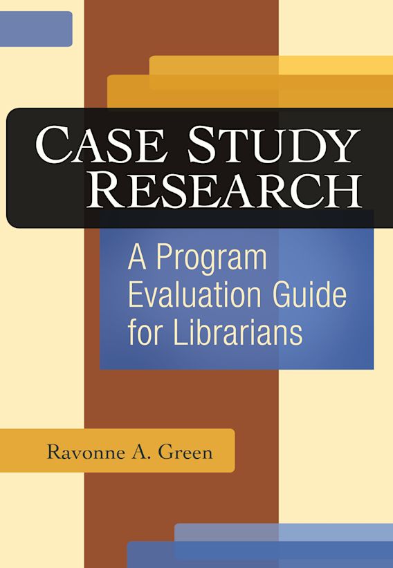 Case Study Research: A Program Evaluation Guide for Librarians: Ravonne ...