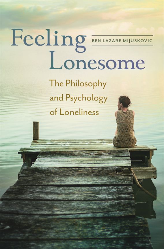 Feeling Lonesome: The Philosophy and Psychology of Loneliness: Ben ...