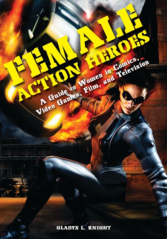 Female Action Heroes: A Guide to Women in Comics, Video Games, Film ...