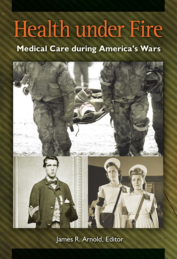 Health under Fire: Medical Care during America's Wars: James R. Arnold ...