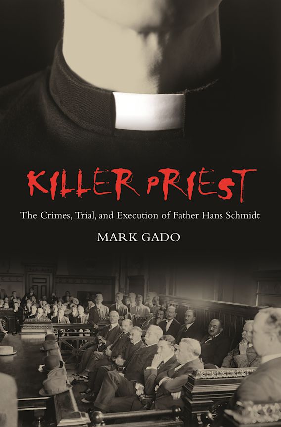 Killer Priest: The Crimes, Trial, and Execution of Father Hans Schmidt ...