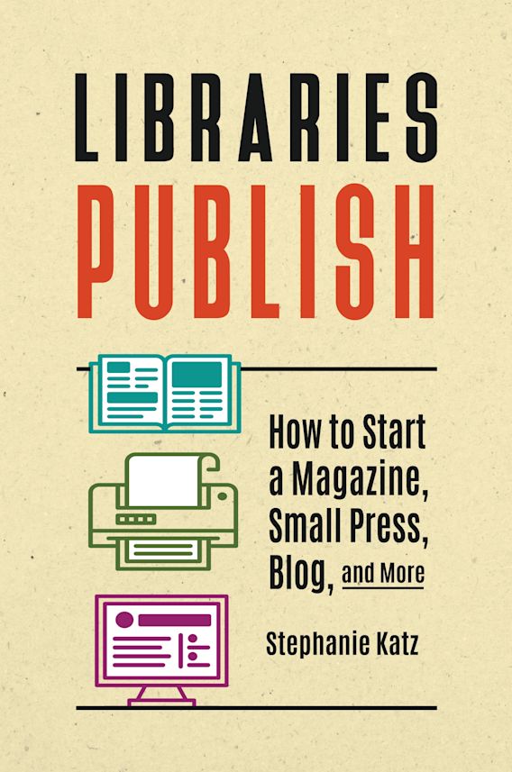 Libraries Publish: How to Start a Magazine, Small Press, Blog, and More ...