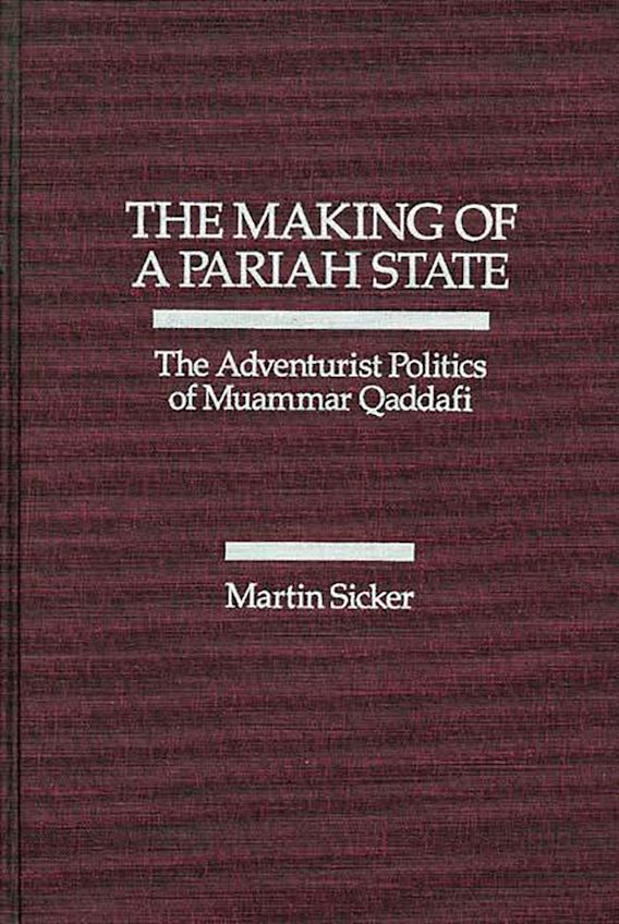 The Making of a Pariah State: The Adventurist Politics of Muammar ...