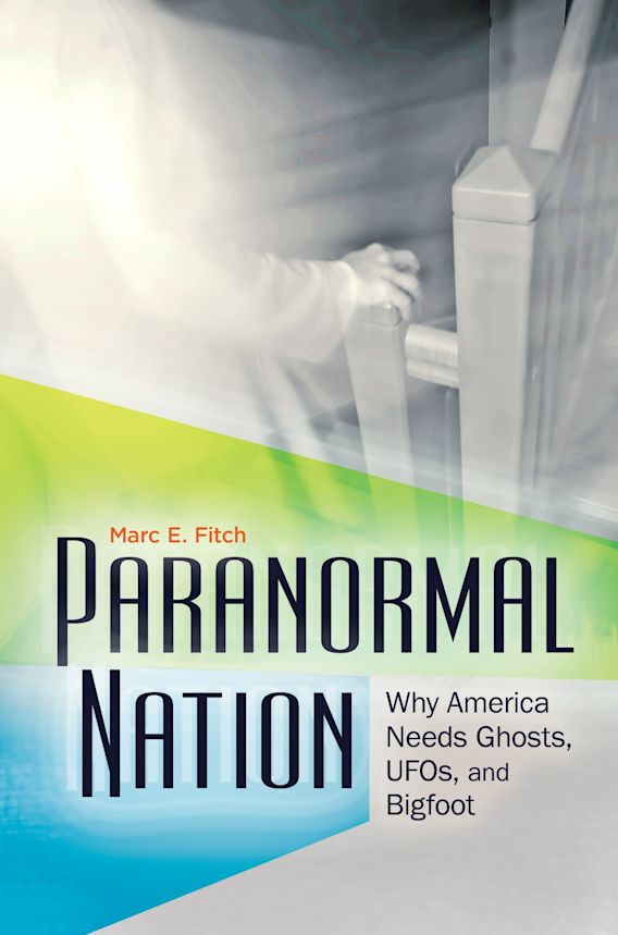 Paranormal Nation: Why America Needs Ghosts, UFOs, and Bigfoot: Marc E ...