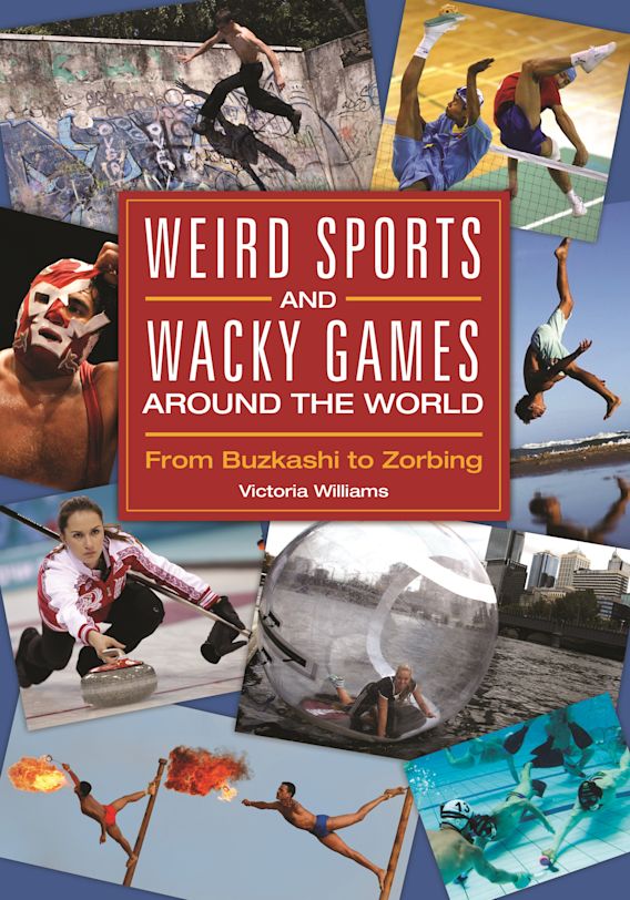 Weird Sports and Wacky Games around the World: From Buzkashi to Zorbing ...