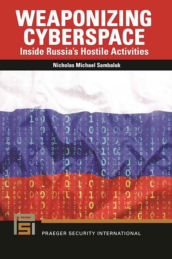 Weaponizing Cyberspace: Inside Russia's Hostile Activities: Praeger ...