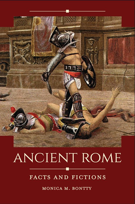 Ancient Rome: Facts and Fictions: Historical Facts and Fictions Monica M. Bontty ABC-CLIO