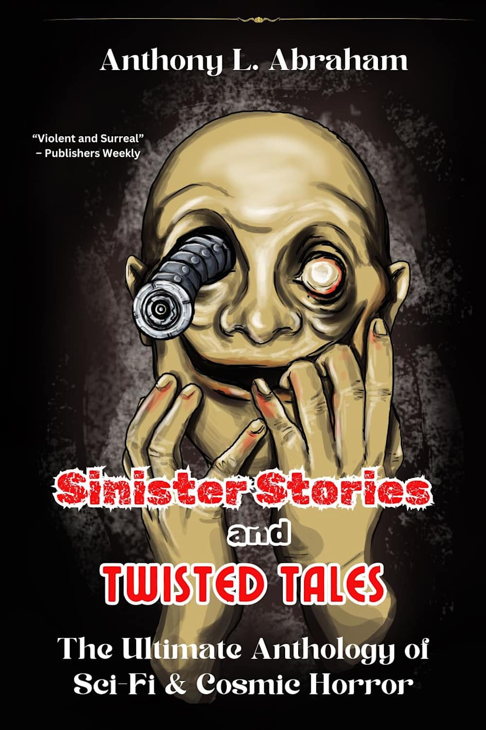 Sinister Stories and Twisted Tales: The Ultimate Anthology of Sci-Fi & Cosmic Horror by Anthony ...