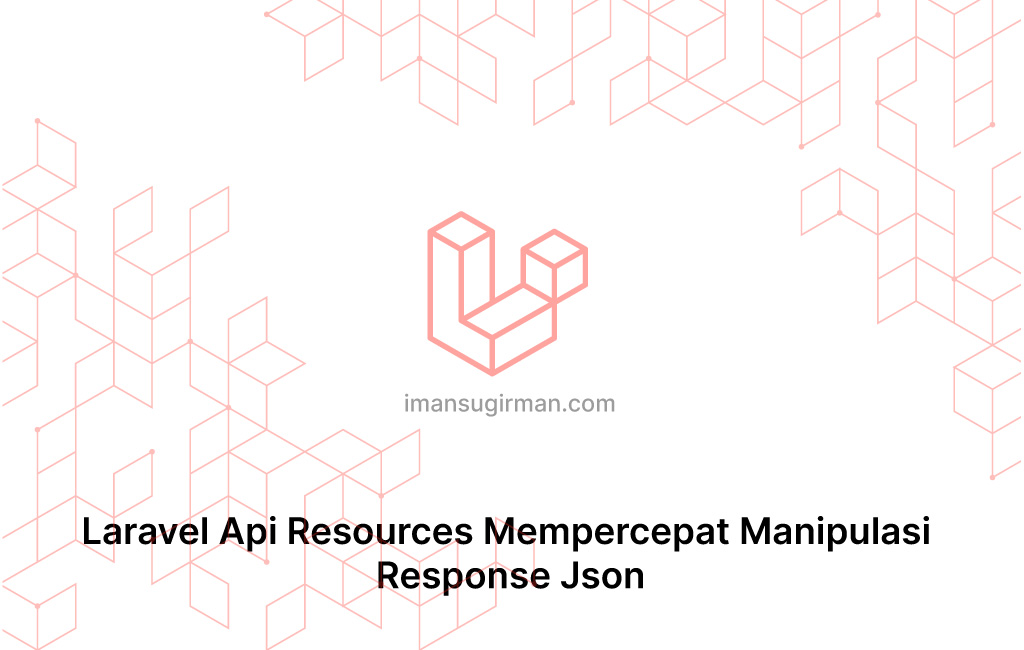 Laravel Api Resources Mempercepat Manipulasi Response Json - Iman Sugirman Laravel Api Resources Mempercepat Manipulasi Response Json - Iman Sugirman
