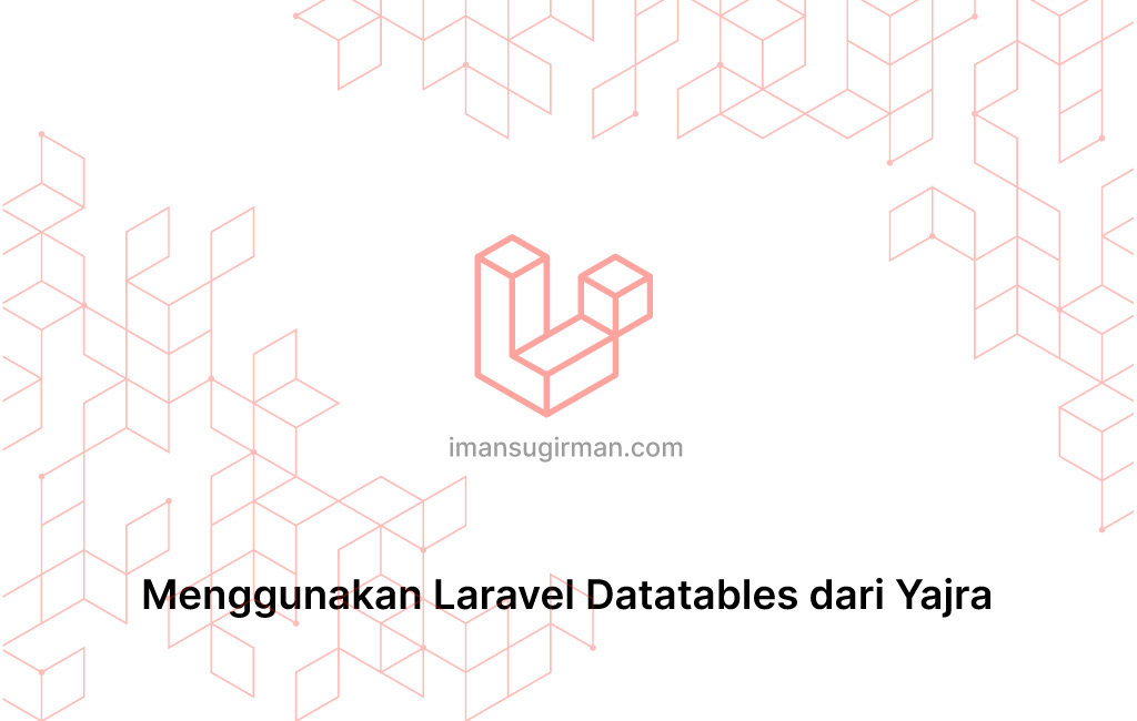 Menggunakan Laravel Datatables Dari Yajra Iman Sugirman