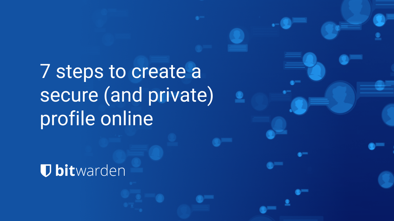 7 steps to create a secure (and private) profile online | Bitwarden Blog