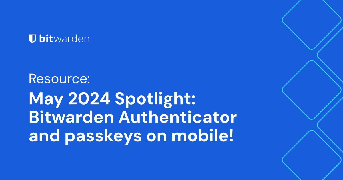 May 2024 Spotlight: Bitwarden Authenticator and passkeys on mobile! | Bitwarden