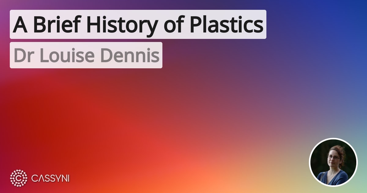 A Brief History of Plastics - presented by Dr Louise Dennis