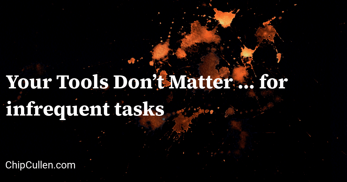 Your Tools Don’t Matter … for infrequent tasks: Chip Cullen