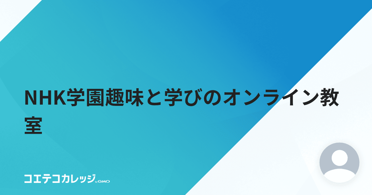 講座一覧 - NHK学園趣味と学びのオンライン教室 | コエテコカレッジ byGMO - eラーニング・オンライン講座を販売・学ぶ