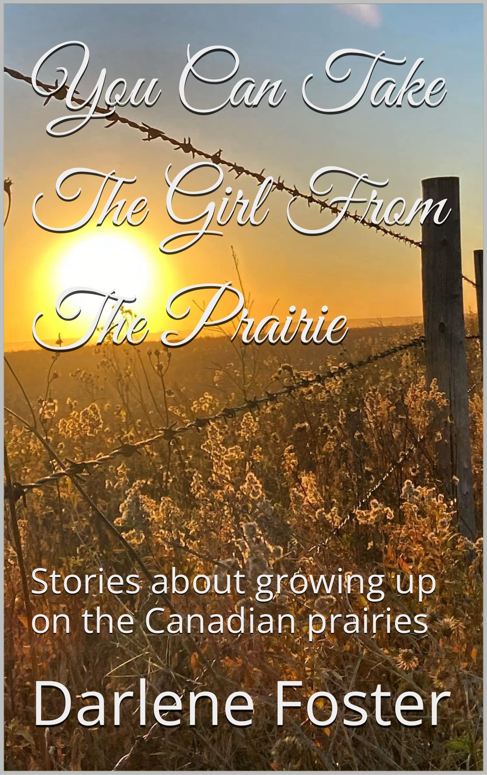 You Can Take The Girl From The Prairie: Stories about growing up on the ...