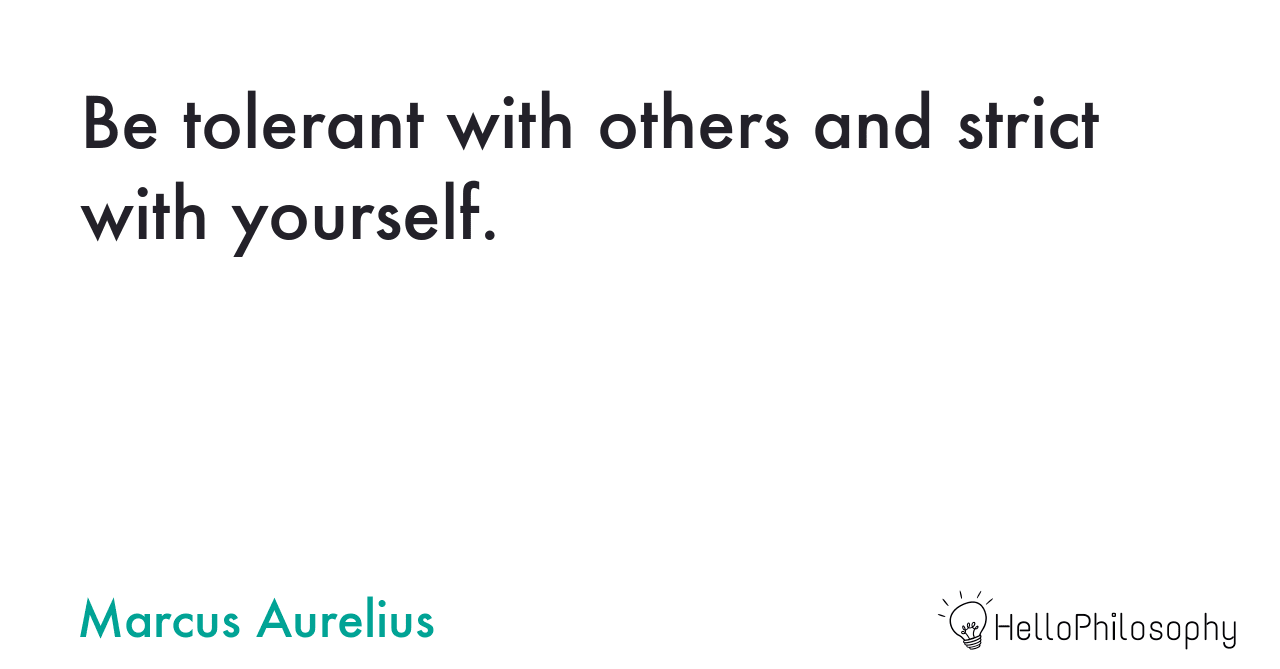 Be tolerant with others and strict with yourself - Marcus Aurelius