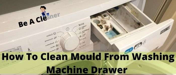 How to Clean Mould from Washing Machine Drawer — Be A Cleaner
