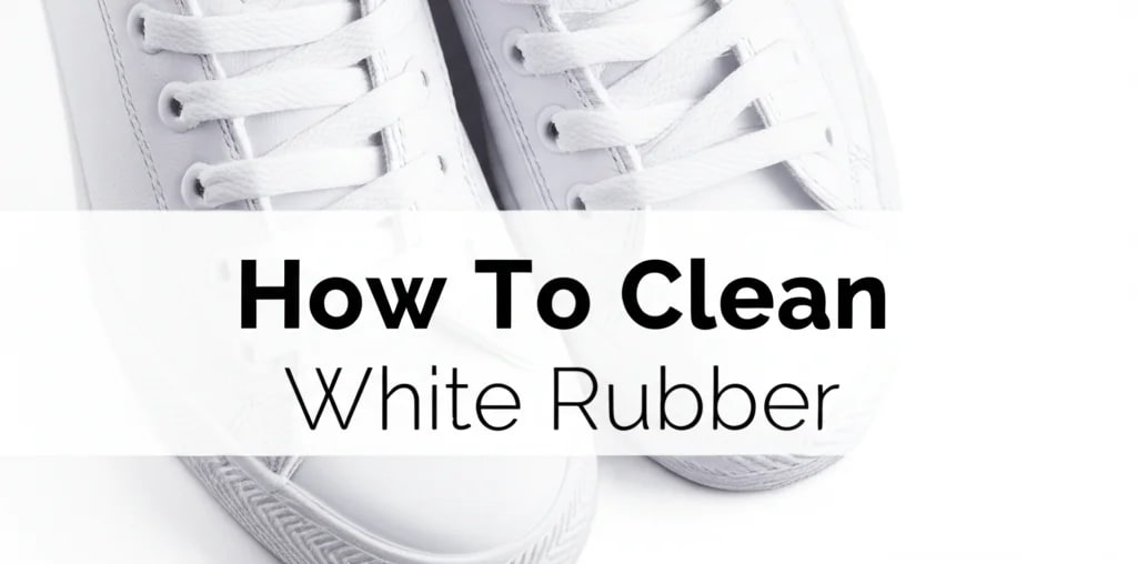 How To Clean White Rubber — Be A Cleaner