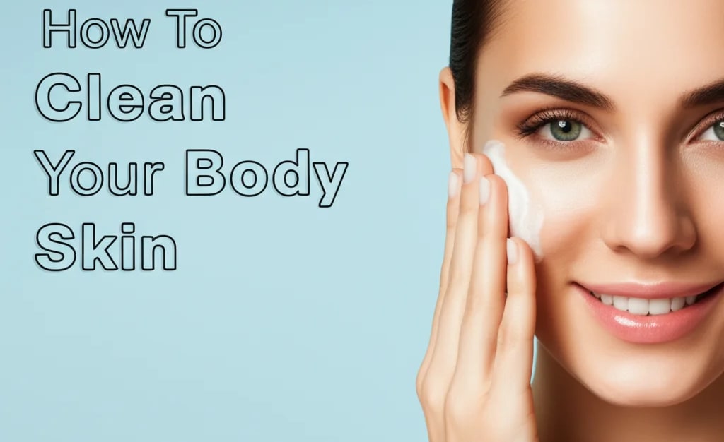 How To Clean Your Body Skin — Home Essentials Guide (HEG)