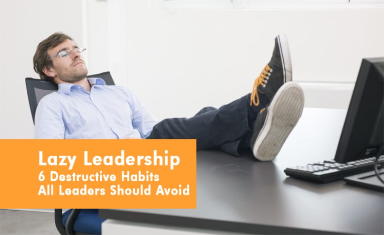 Lazy Leadership - 6 Destructive Habits All Leaders Should Avoid