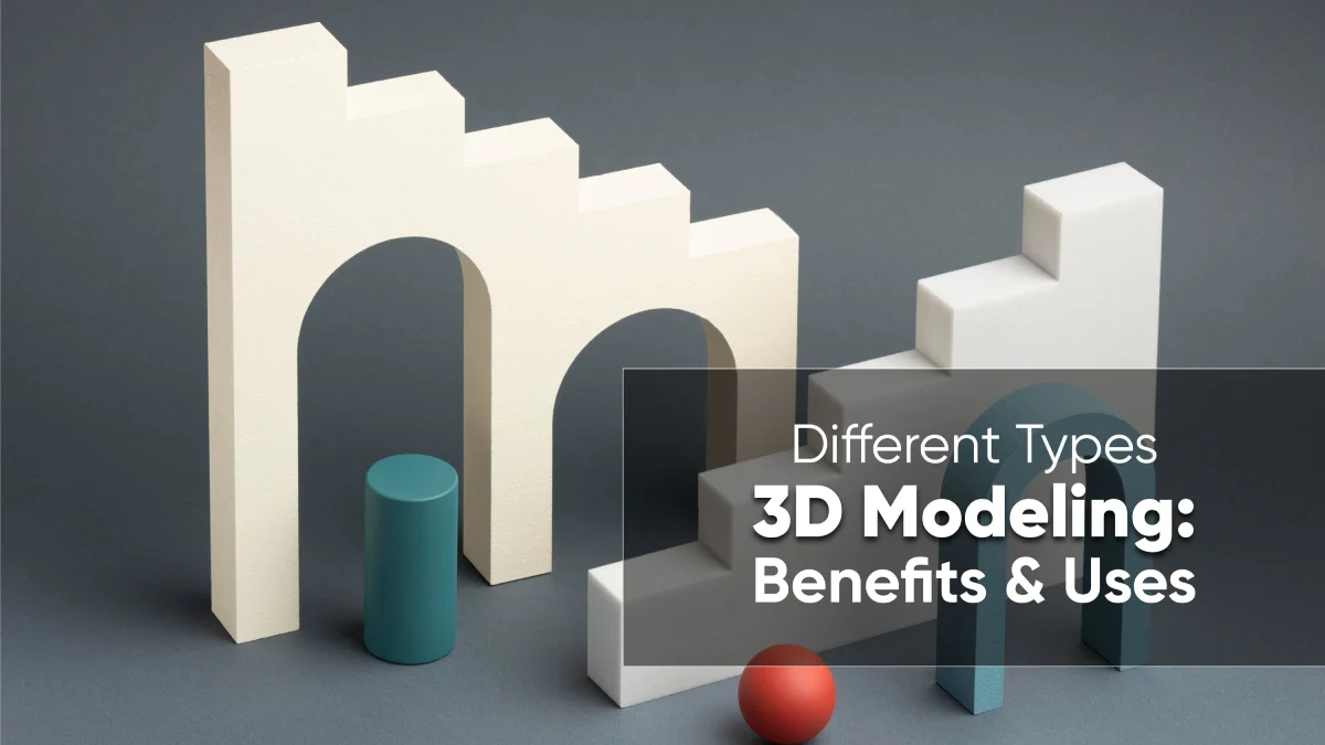 Different Types of 3D Modeling: Benefits and Uses