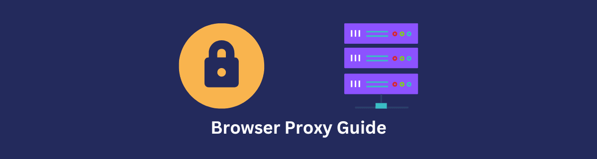 Browser Proxy Guide: Enhance Security, Privacy, and Unblock Websites