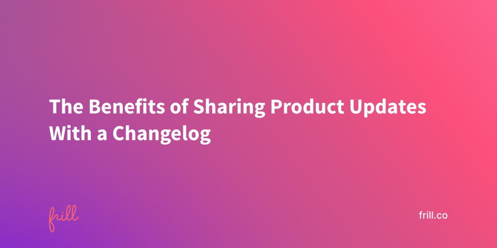 The Benefits of Sharing Product Updates With a Changelog