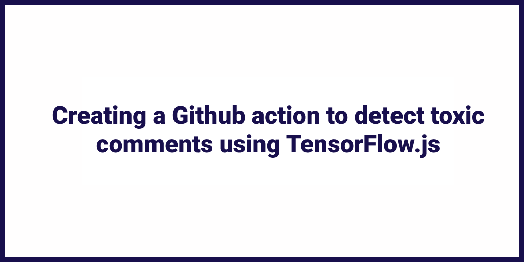 Creating a Github action to detect toxic comments using TensorFlow.js | Charlie Gerard | Senior ...