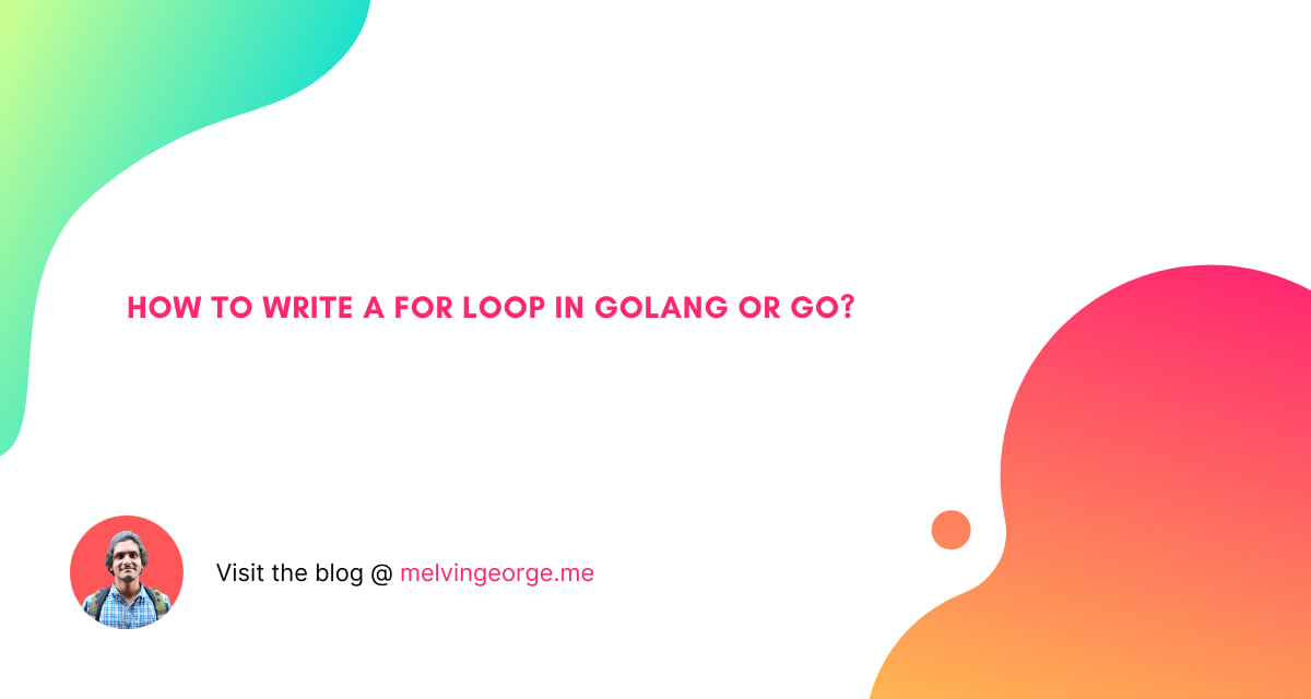 How To Write A For Loop In Golang Or Go MELVIN GEORGE how-to-write-a-for-loop-in-golang-or-go-melvin-george