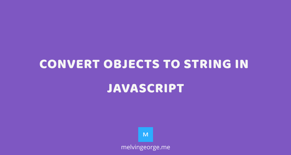 Convert objects to string in JavaScript | MELVIN GEORGE