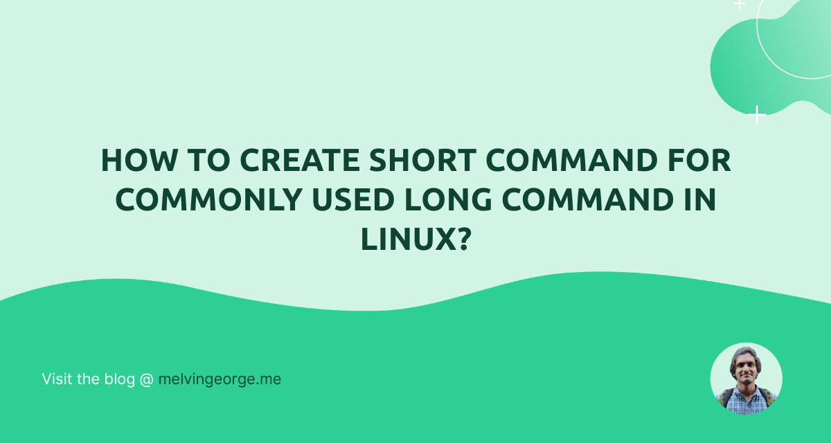 How to create short command for commonly used long commands in Linux? | MELVIN GEORGE
