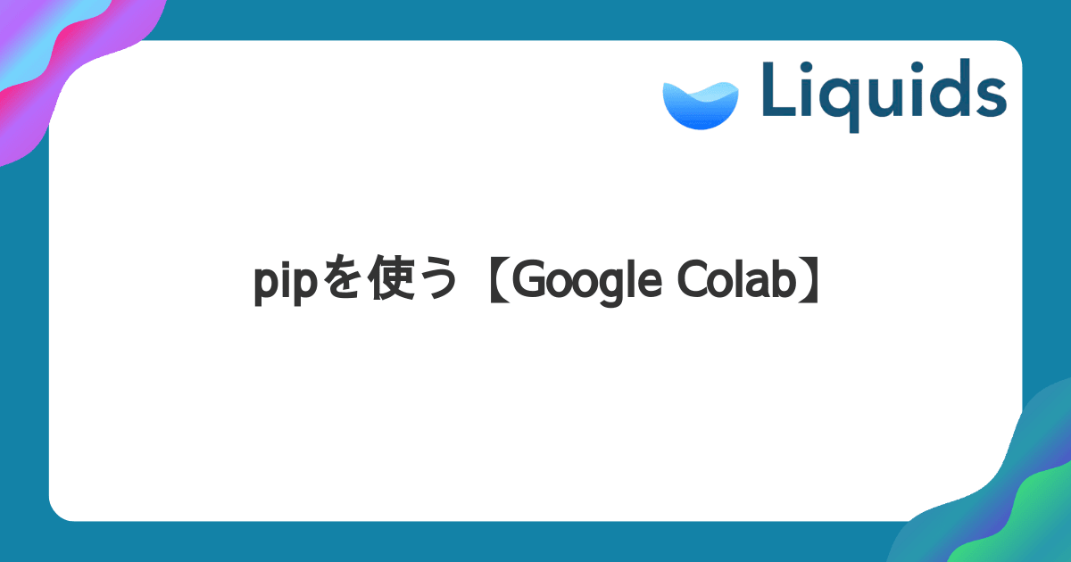 pipを使う【Google Colab】 - Liquids
