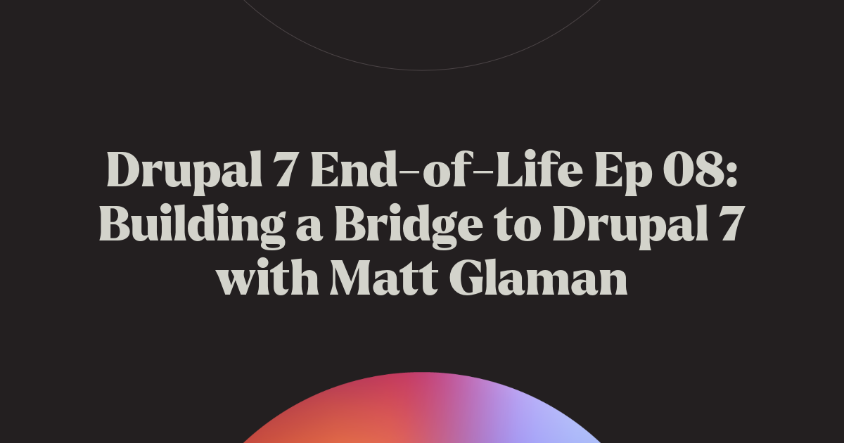 Drupal 7 End-of-Life Ep 08: Building a Bridge to Drupal 7 with Matt ...
