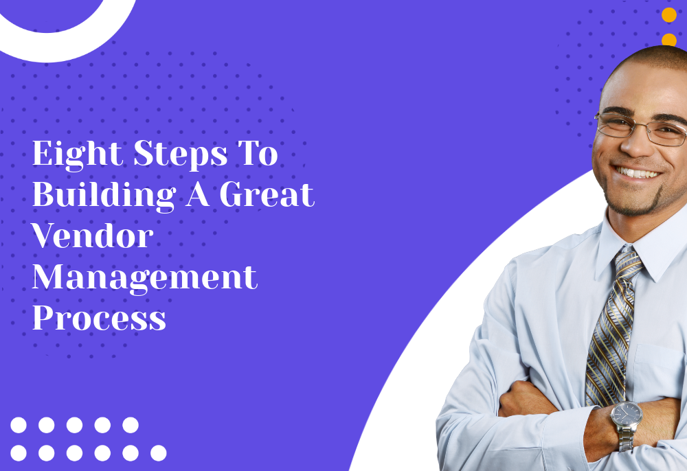 Eight Steps To Building A Great Vendor Management Process