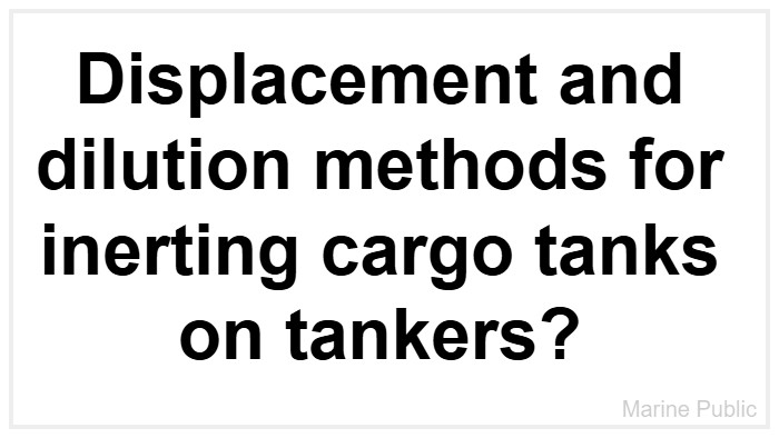 Displacement and dilution methods for inerting cargo tanks on tankers?
